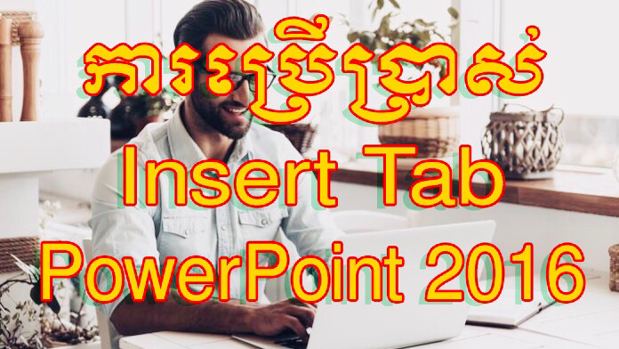ការប្រេីប្រាស់ Insert Tab នៅក្នុងកម្មវិធី Microsoft PowerPoint 2016 - 柬埔寨头条